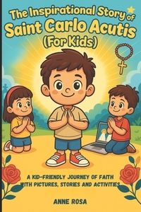 The Inspirational Story of Saint Carlo Acutis (for Kids): A Kid ...